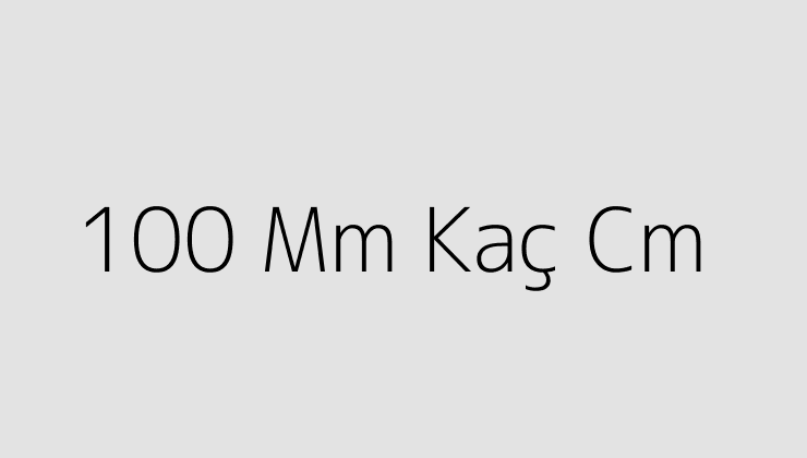 100 Mm Kaç Cm - Teknoloji Doktoru